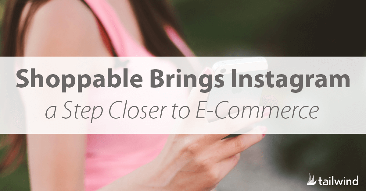 Shoppable Brings Instagram a Step Closer to E-Commerce - Tailwind Blog