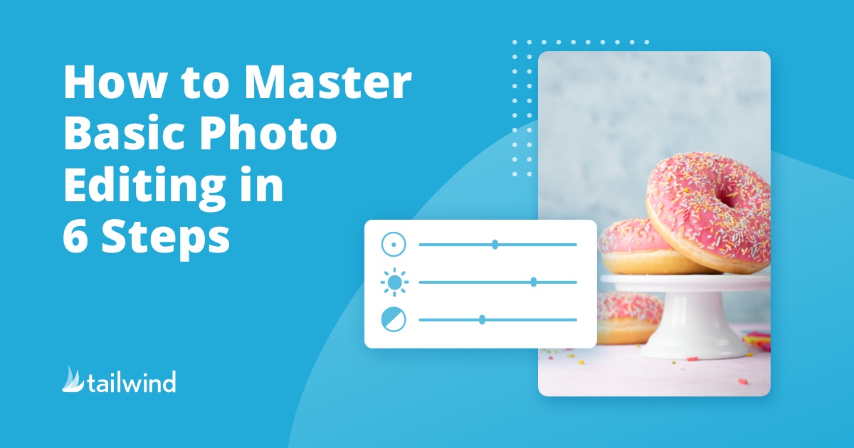 How to Master Basic Photo Editing in 6 Steps - Tailwind Blog