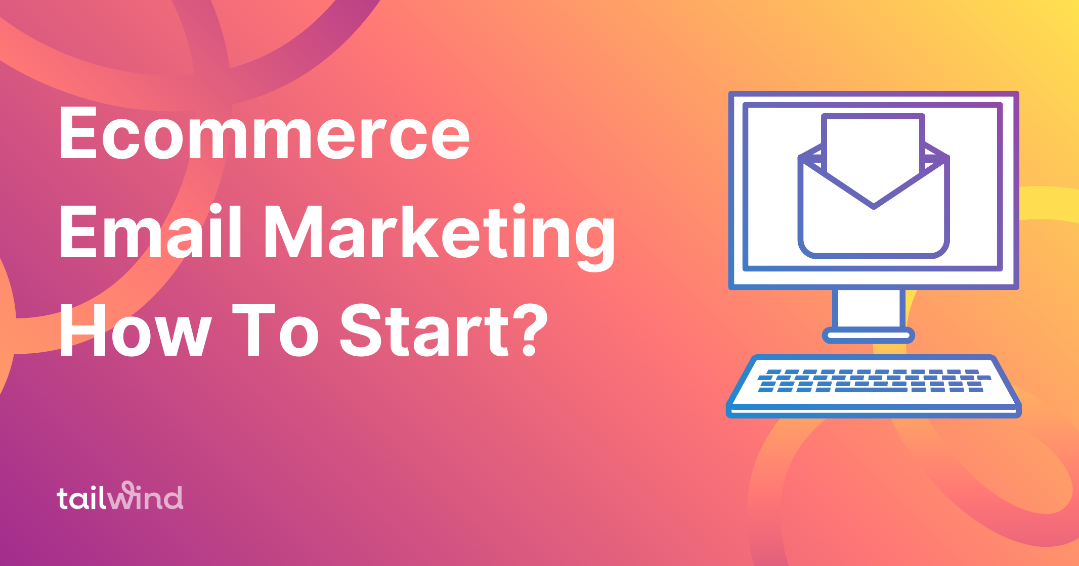 Ecommerce Email Marketing: Tips To Get Started - Tailwind Blog